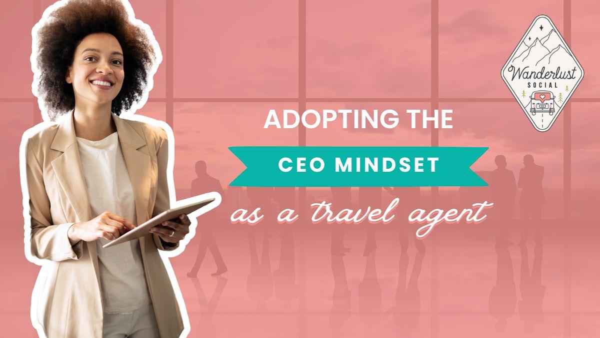 Adopting the CEO Mindset as a Travel Agent | Wanderlust Social