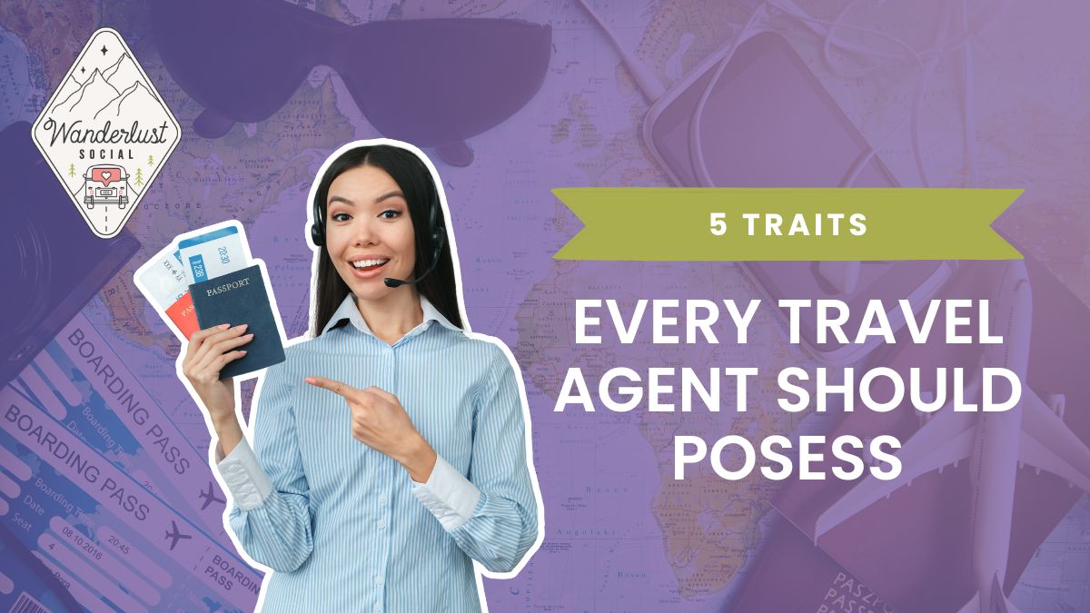 5 Traits Every Travel Agent Should Possess | Wanderlust Social